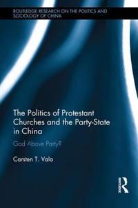 The Politics of Protestant Churches and the Party-State in China ...