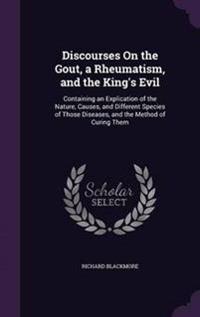 Discourses on the Gout, a Rheumatism, and the King's Evil - Richard ...