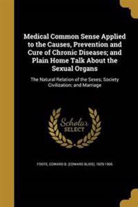 Medical Common Sense Applied to the Causes, Prevention and Cure of ...